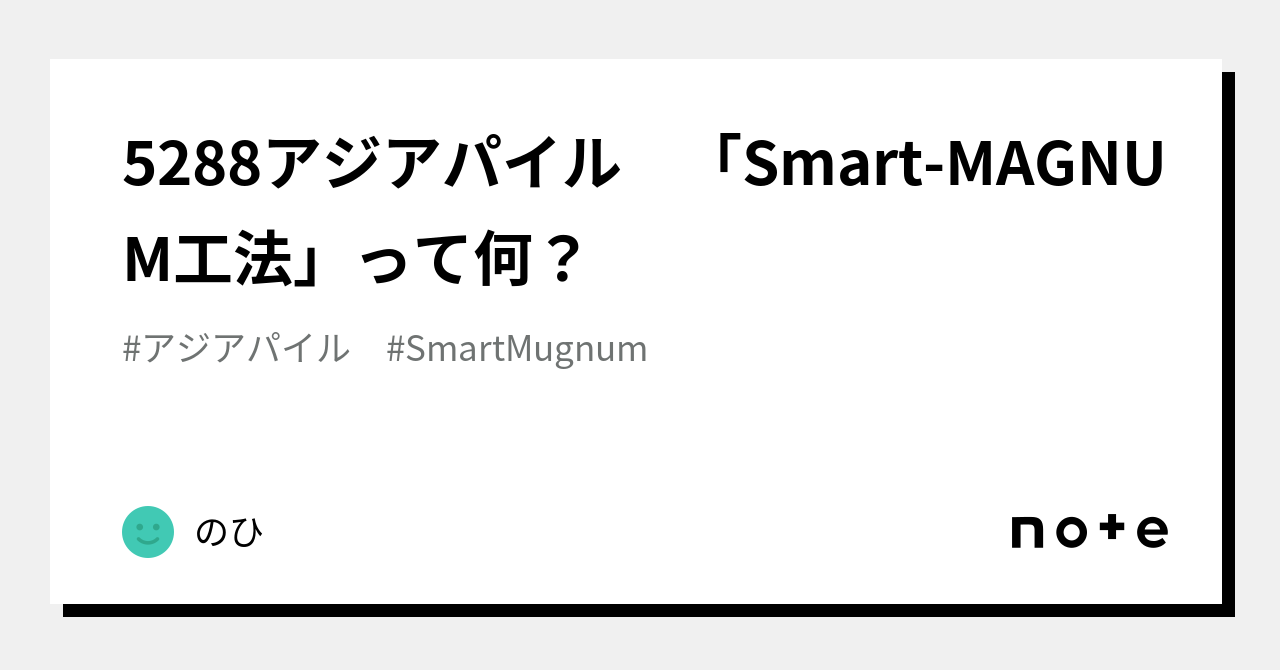 5288アジアパイル 「Smart-MAGNUM工法」って何？｜のひ