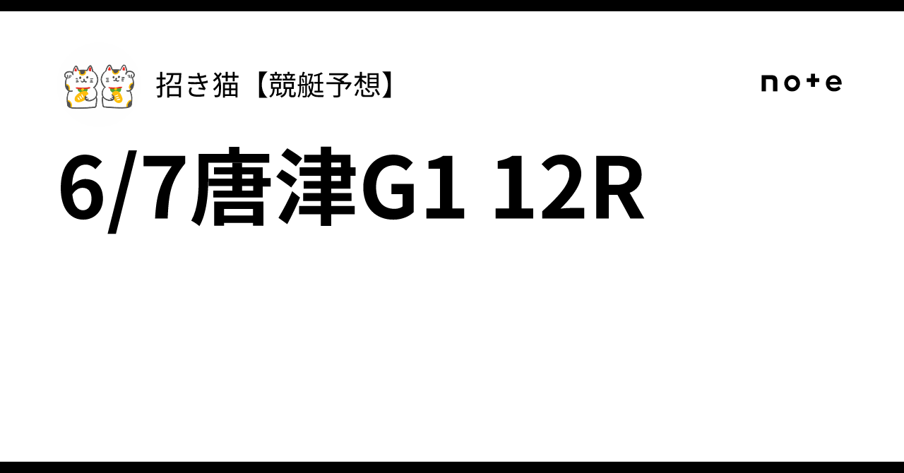 6/7唐津G1 12R｜招き猫🐱【競艇予想】