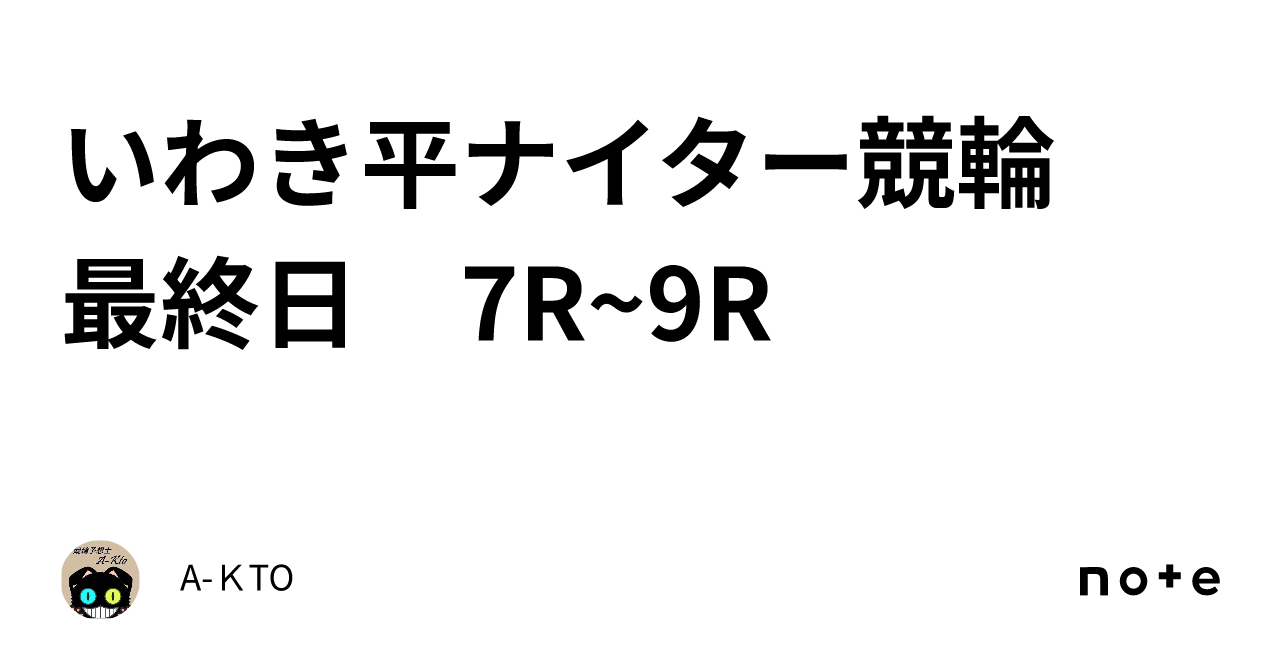 いわき平ナイター競輪 最終日 7R~9R ｜A-Kto