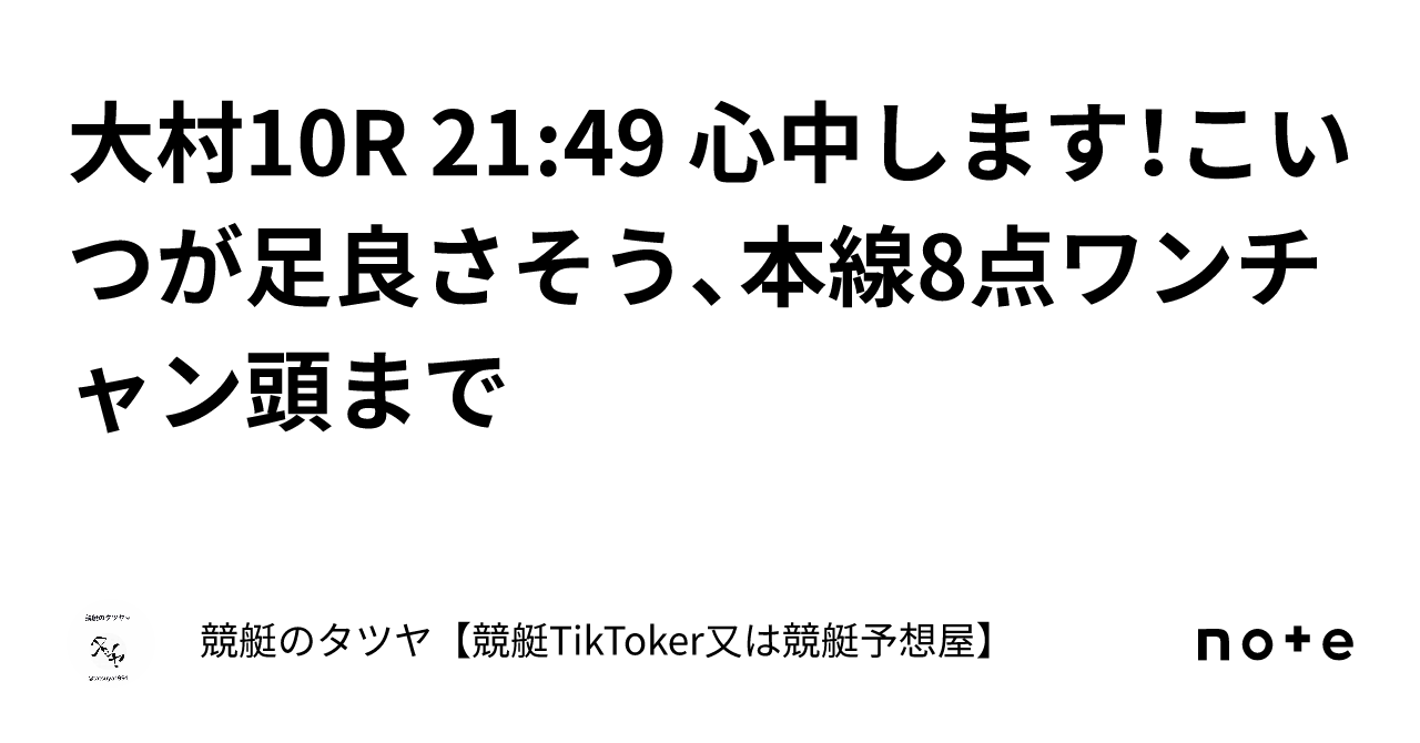 大村10R 21:49 心中します！こいつが足良さそう、本線8点ワンチャン頭まで｜競艇のタツヤ【競艇TikToker又は競艇予想屋】