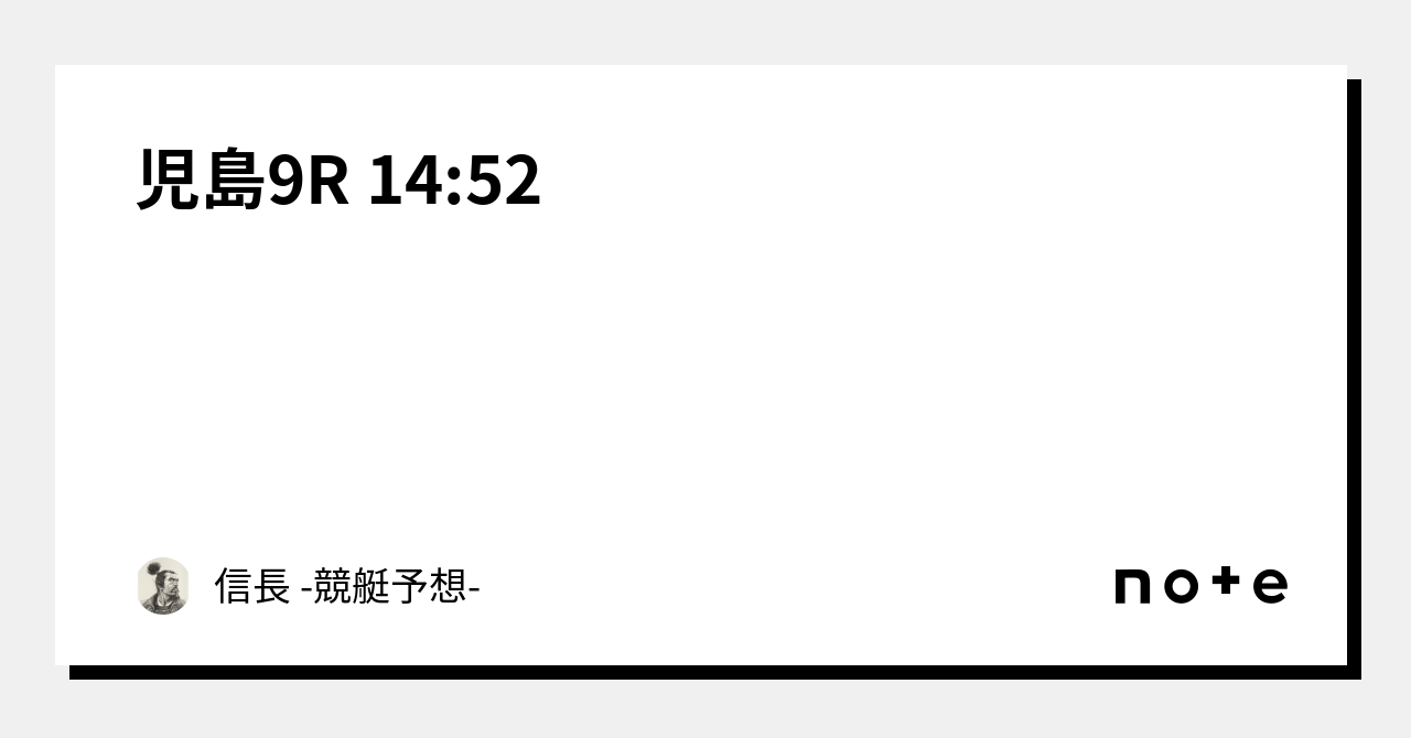 児島9R 14:52｜信長 -競艇予想-｜note