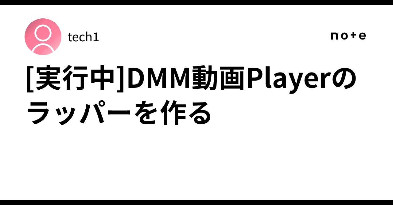 [実行中]DMM動画Playerのラッパーを作る｜tech1