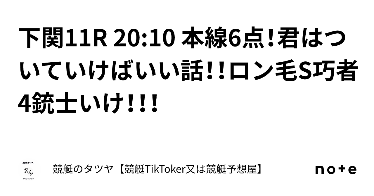 下関11R 20:10 本線6点！君はついていけばいい話！！ロン毛S巧者4銃士いけ！！！｜競艇のタツヤ【競艇TikToker又は競艇予想屋】