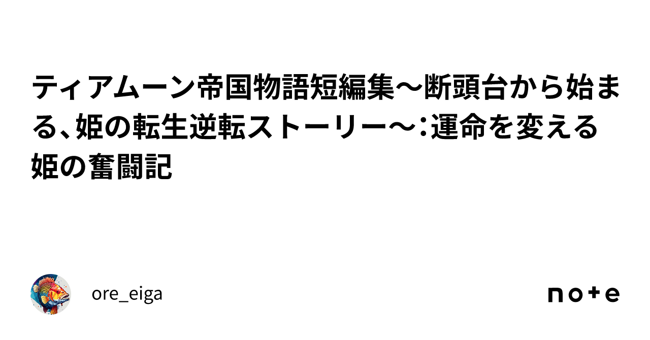 ティアムーン帝国物語短編集～断頭台から始まる、姫の転生逆転ストーリー～：運命を変える姫の奮闘記｜ore_eiga