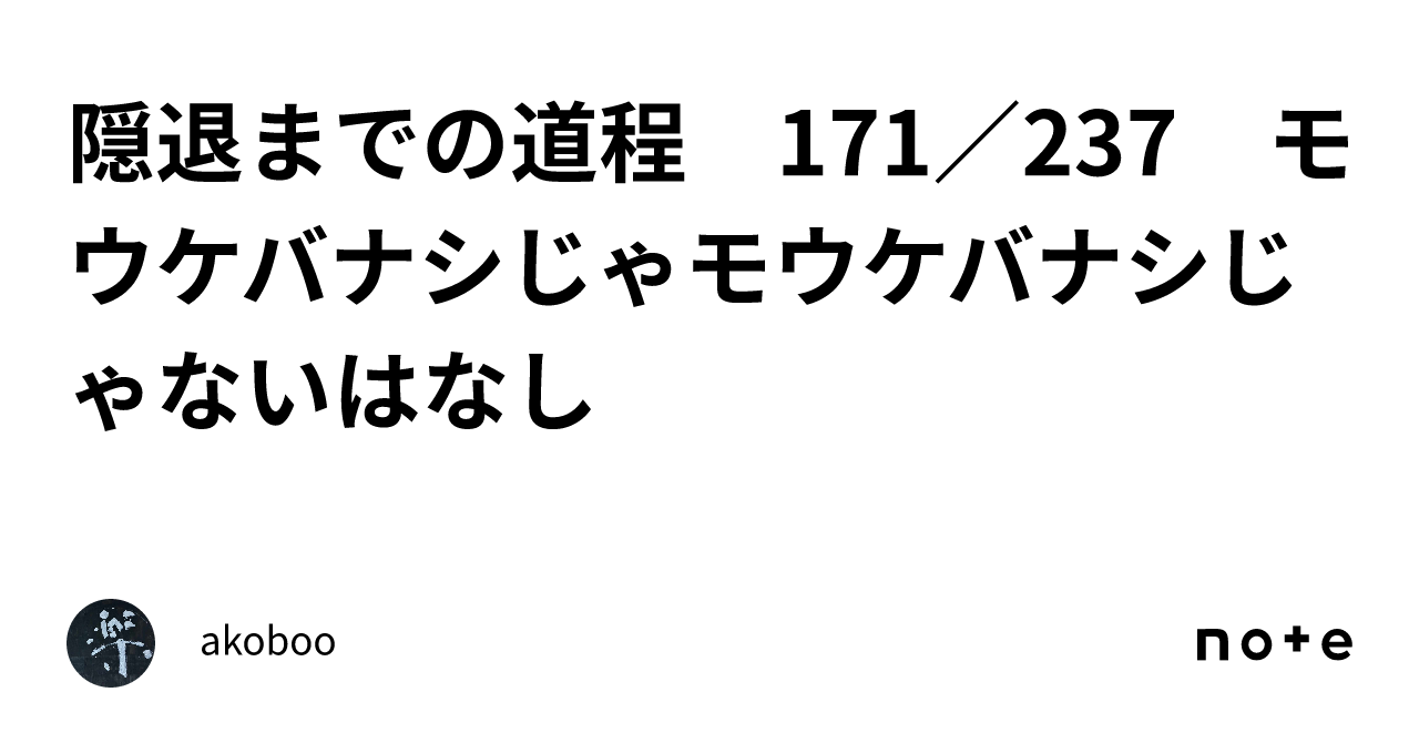 隠退までの道程 171／237 モウケバナシじゃモウケバナシじゃないはなし｜akoboo