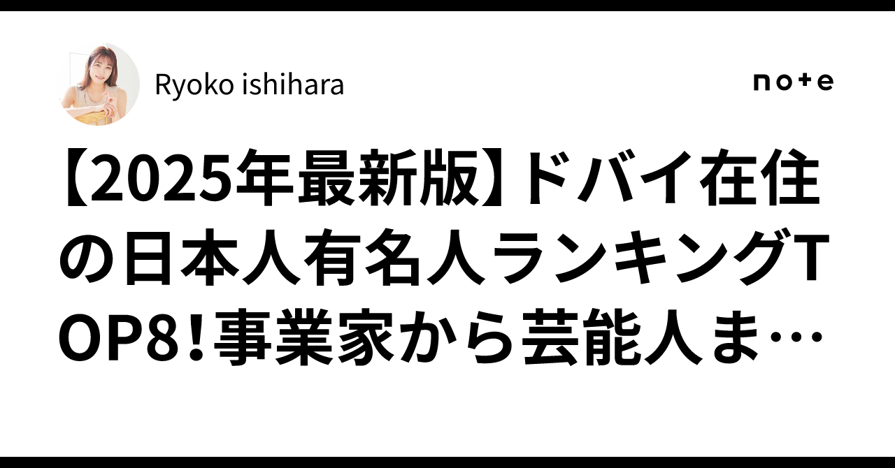 【2025年最新版】ドバイ在住の日本人有名人ランキングTOP8！事業家から芸能人までを徹底解説｜Ryoko ishihara