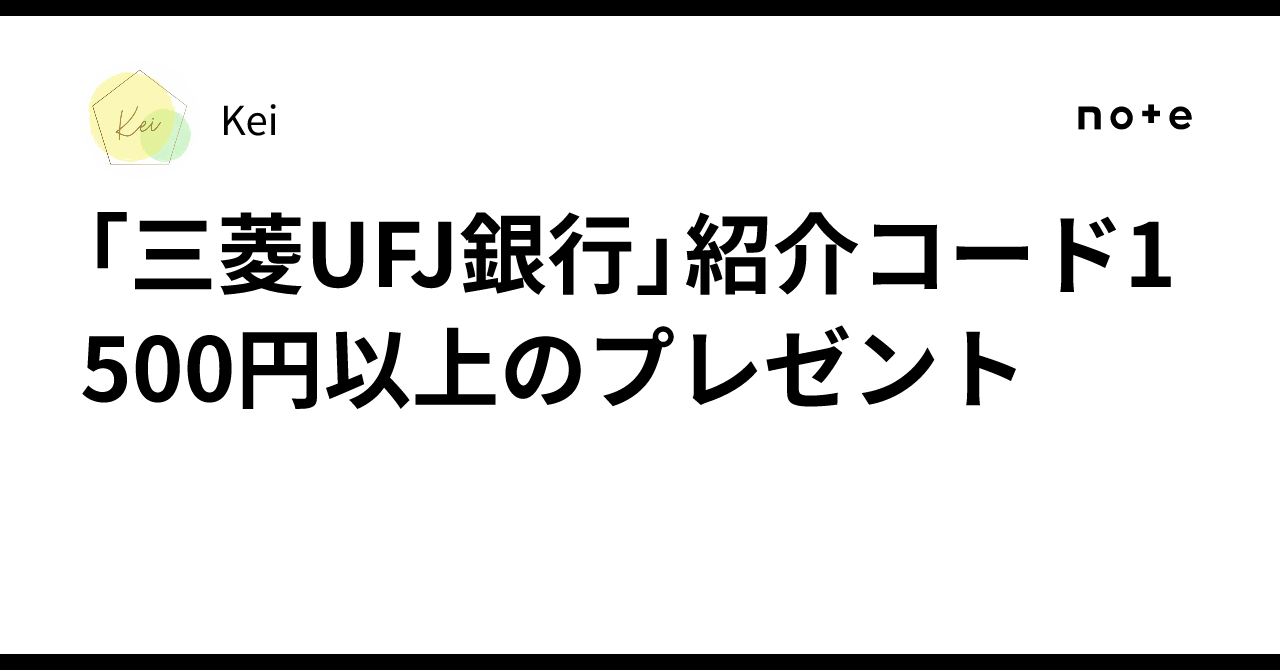 🎁「三菱UFJ銀行」紹介コード1500円以上のプレゼント ️ ｜Kei 🌿