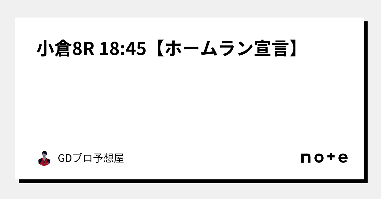 小倉8R 18:45【🔥🔥ホームラン宣言🔥🔥】｜GDプロ予想屋｜note