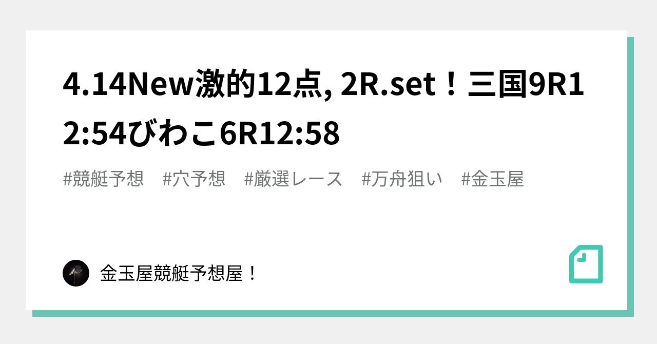 4.14 New 🔥激的🌟12点, 2R.set！三国9R12:54🌟びわこ6R12:58｜🎆金玉屋🎆競艇予想屋！｜note