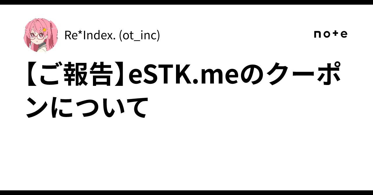 【ご報告】eSTK.meのクーポンについて｜Re*Index. (ot_inc)