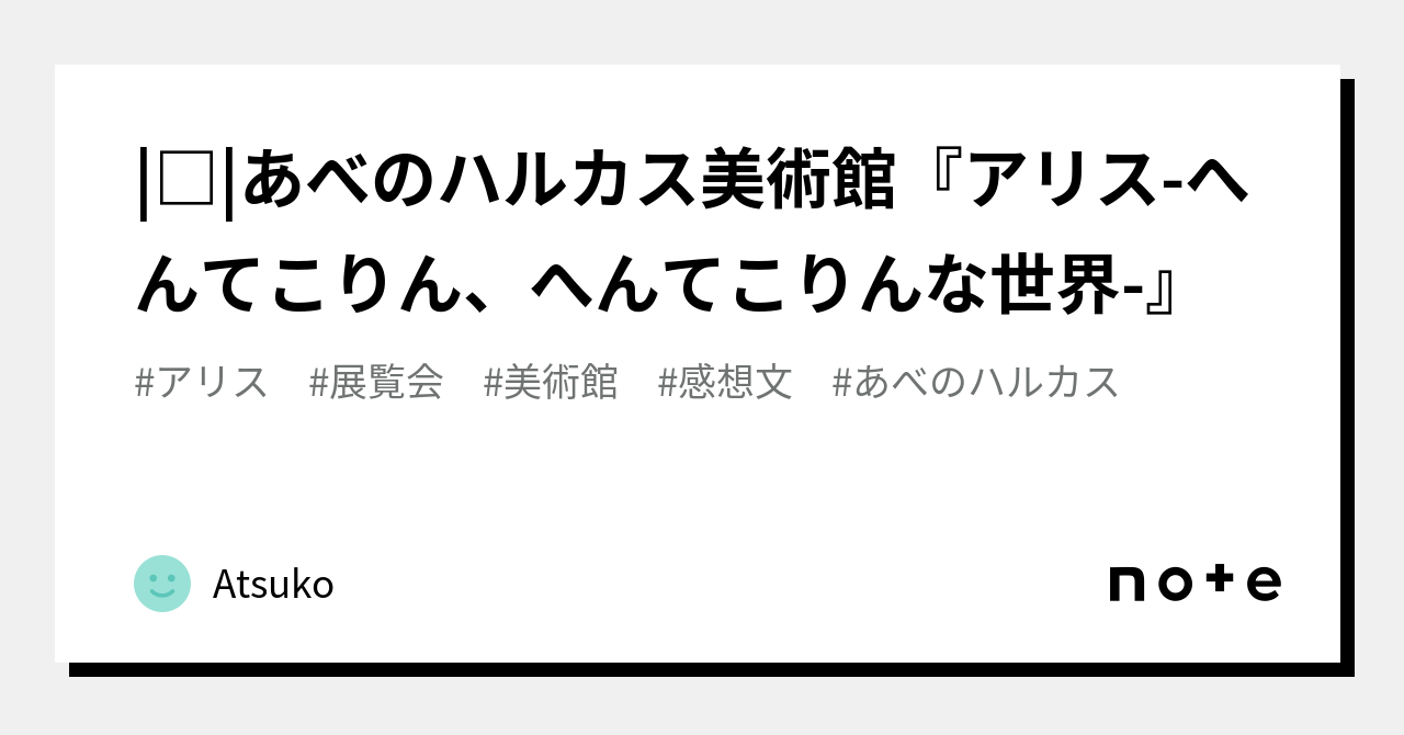 | |あべのハルカス美術館『アリス-へんてこりん、へんてこりんな世界-』｜Atsuko｜note