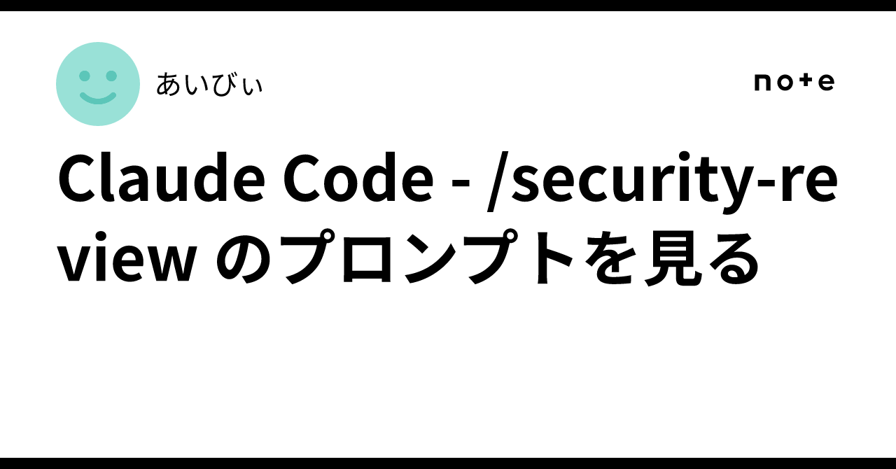 Claude Code - /security-review のプロンプトを見る｜あいびぃ