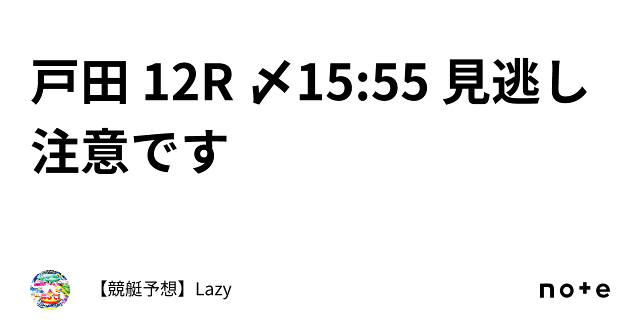 戸田 12R 〆15:55 見逃し注意です🔥｜【競艇予想】Lazy