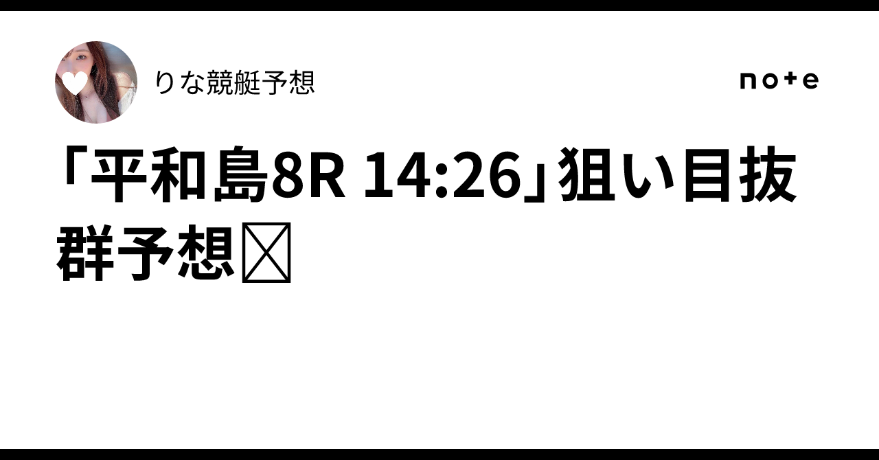 「平和島8R 14:26」💘狙い目抜群予想💘🕊｜🎀りな🎀競艇予想
