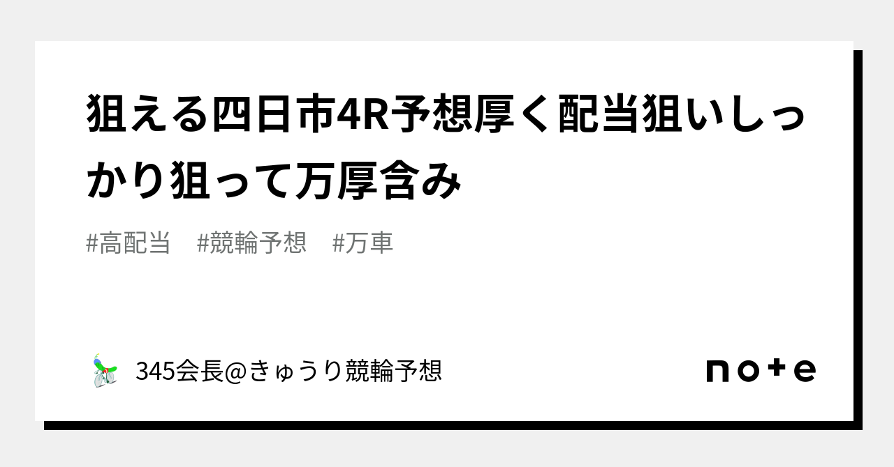 🌐狙える🌐四日市4R予想🎯厚く🔥配当狙い🌈🌈🌈しっかり🎯狙って🔥万厚含み｜345会長@きゅうり競輪予想｜note