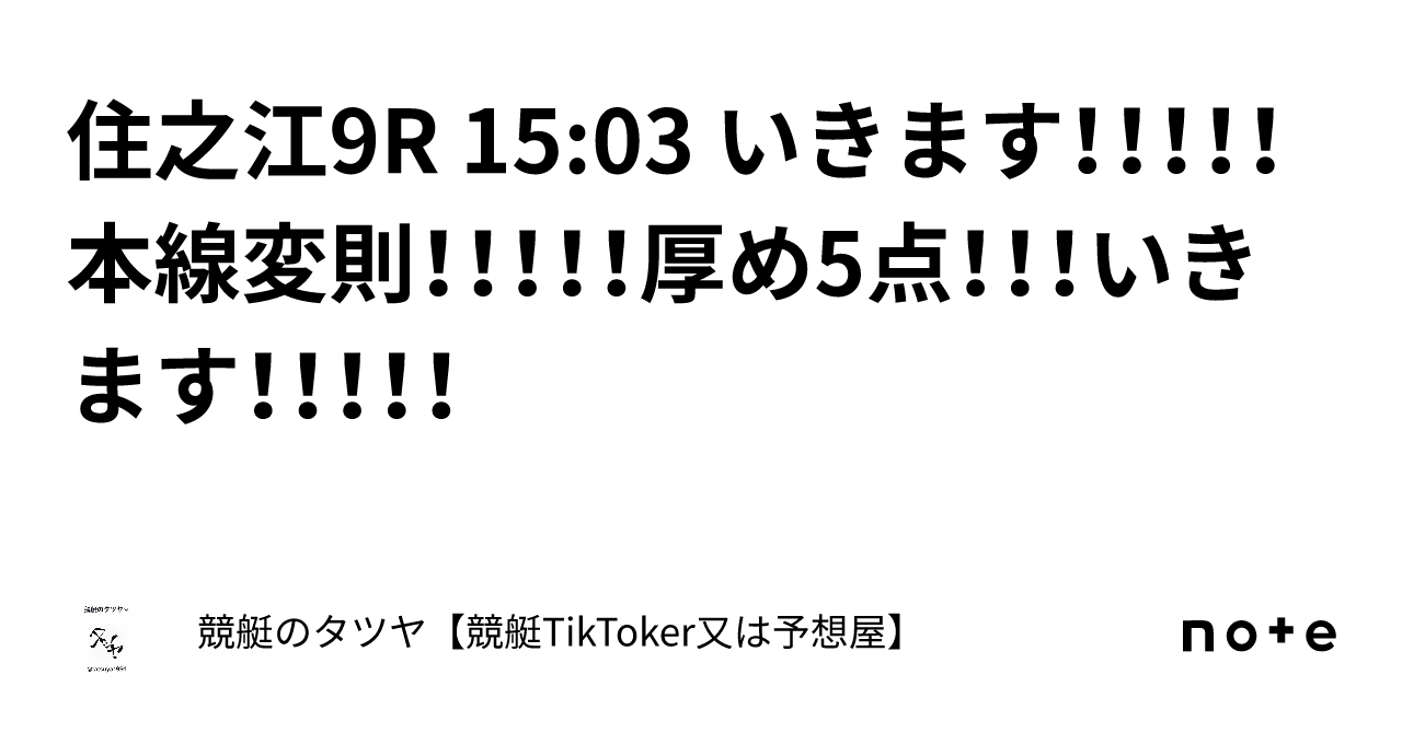 住之江9R 15:03 いきます！！！！！本線変則！！！！！厚め5点！！！いきます！！！！！｜競艇のタツヤ【競艇TikToker又は競艇予想屋】