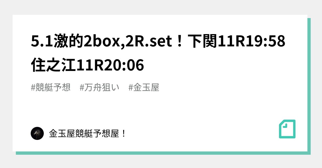 5.1🔥激的🌟2box,2R.set！下関11R19:58🌟住之江11R20:06｜🎆金玉屋🎆競艇予想屋！｜note