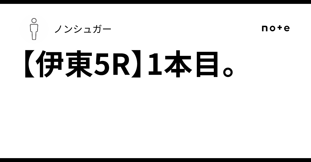 【伊東5R】1本目。｜ノンシュガー