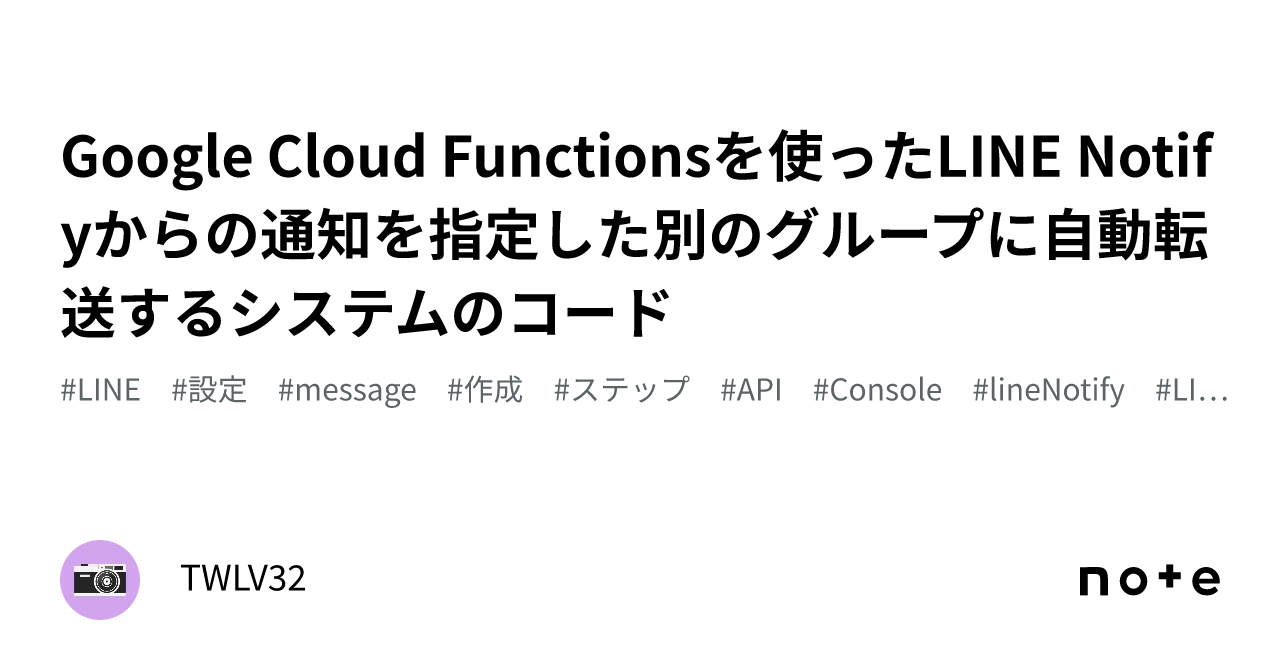 Google Cloud Functionsを使ったLINE Notifyからの通知を指定した別のグループに自動転送するシステムのコード｜TWLV32