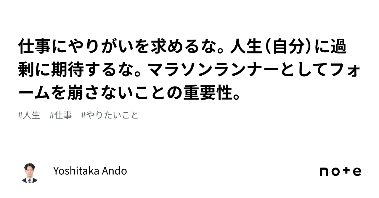 仕事にやりがいを求めるな。人生（自分）に過剰に期待するな。マラソンランナーとしてフォームを崩さないことの重要性。｜Yoshitaka Ando