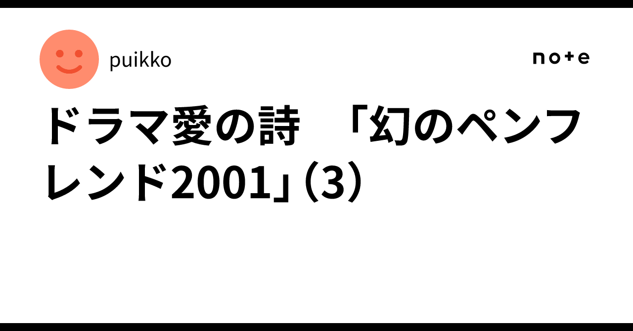 ドラマ愛の詩 「幻のペンフレンド2001」（3）｜puikko