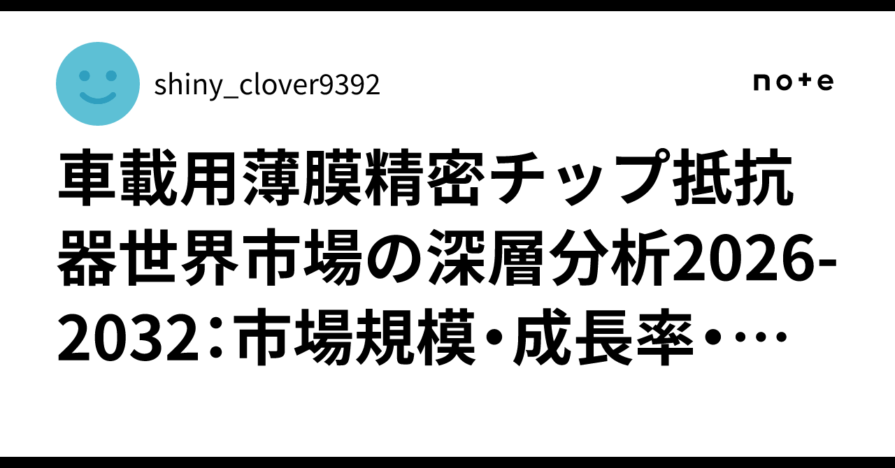 車載用薄膜精密チップ抵抗器世界市場の深層分析2026-2032：市場規模・成長率・競合戦略・地域別展望｜shiny_clover9392