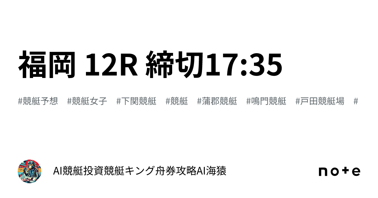 福岡 12R 締切17:35｜🎯AI競艇投資🎯競艇キング📲舟券攻略📲AI海猿👹