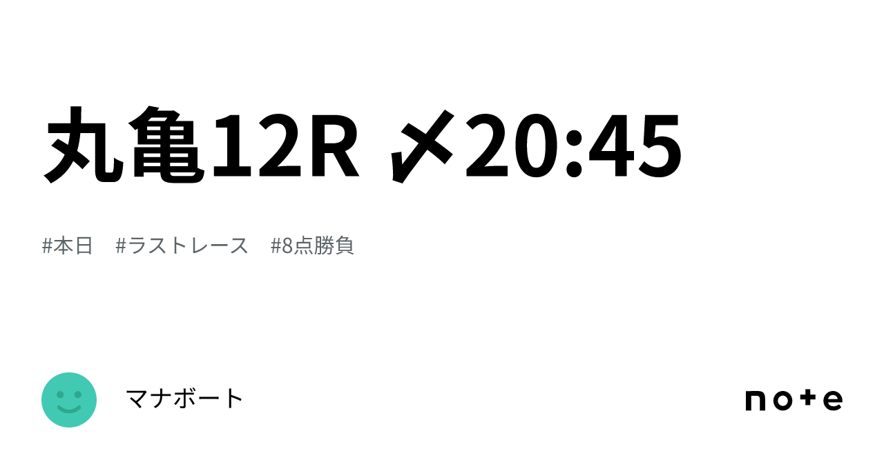 丸亀12R 〆20:45｜マナボート