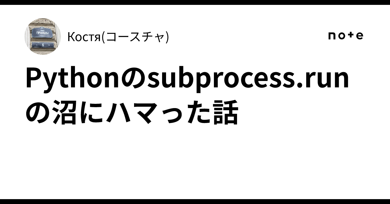 Pythonのsubprocess.runの沼にハマった話｜Костя(コースチャ)