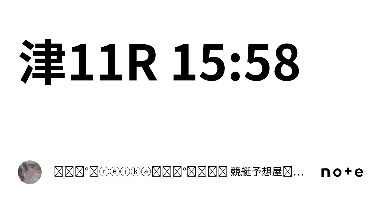 津11R 15:58｜꙳ ˖°⌖ⓡⓔⓘⓚⓐ꙳ ˖°⌖𝑔𝒶𝓁 競艇予想屋꙳