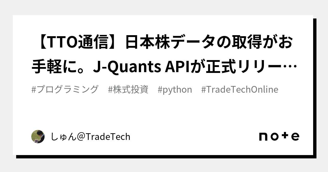 【TTO通信】日本株データの取得がお手軽に。J-Quants APIが正式リリース [Python#010]｜しゅん＠TradeTech