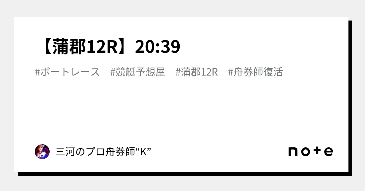【蒲郡12R】20:39｜三河のプロ舟券師“K”｜note