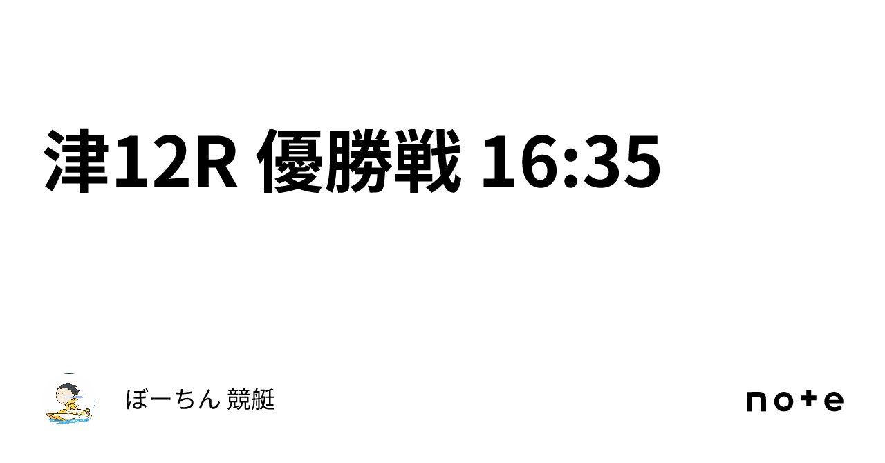 津12R 優勝戦 16:35｜ぼーちん 競艇