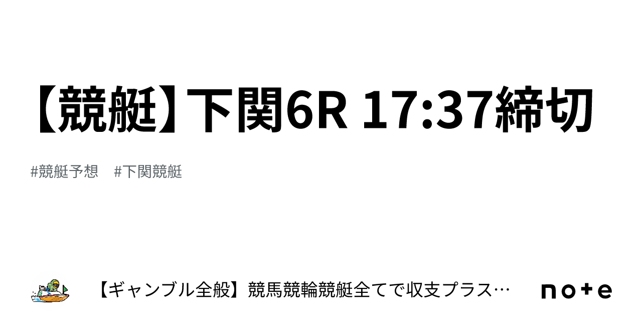 【競艇】下関6R 17:37締切｜【ギャンブル全般】競馬競輪競艇全てで収支プラス🔥予想家🔥爆ガチさんタロー