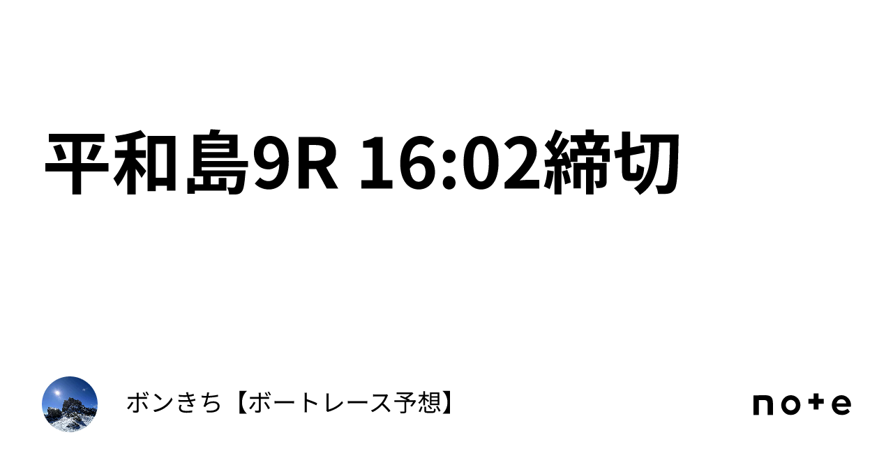 💗平和島9R 16:02締切💗｜ボンきち【ボートレース予想】