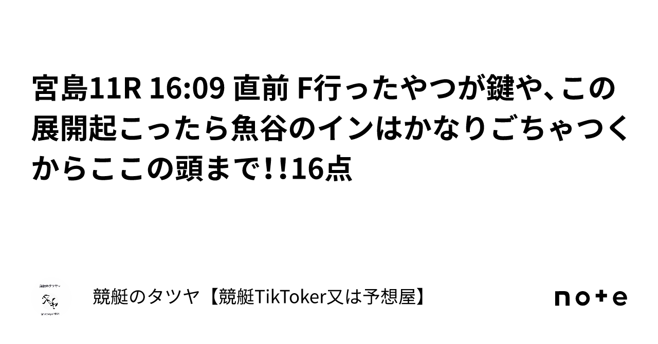 宮島11R 16:09 直前 F行ったやつが鍵や、この展開起こったら魚谷のインはかなりごちゃつくからここの頭まで！！16点｜競艇のタツヤ【競艇TikToker又は競艇予想屋】