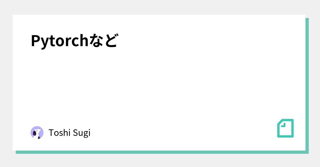 Pytorchなど｜Toshi Sugi｜note