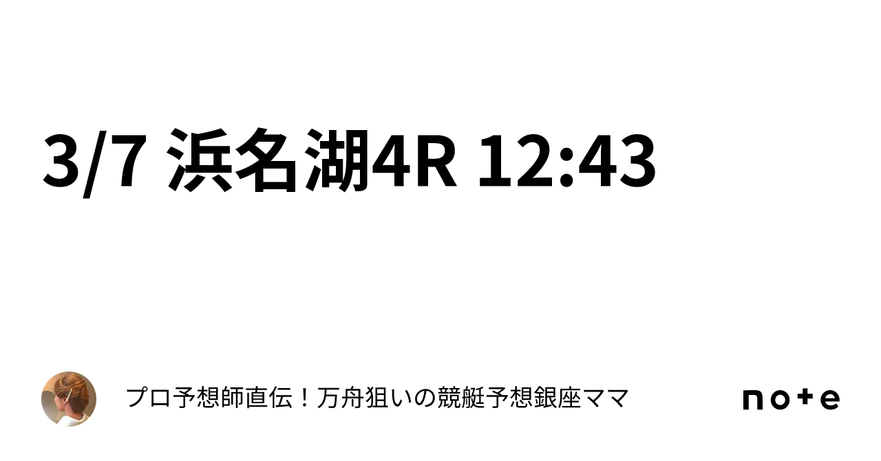 3/7 浜名湖4R 12:43｜プロ予想師直伝！万舟狙いの競艇予想🥂銀座ママ🥂
