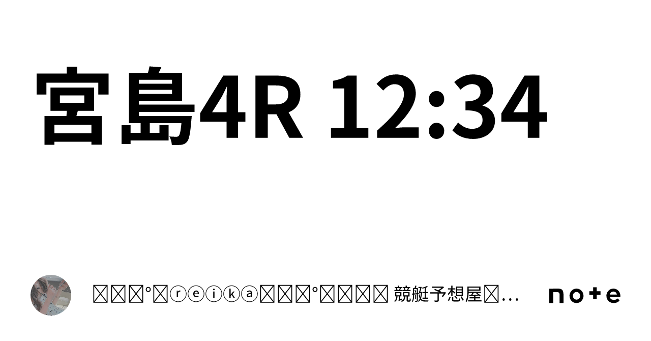 宮島4R 12:34｜꙳ ˖°⌖ⓡⓔⓘⓚⓐ꙳ ˖°⌖𝑔𝒶𝓁 競艇予想屋꙳