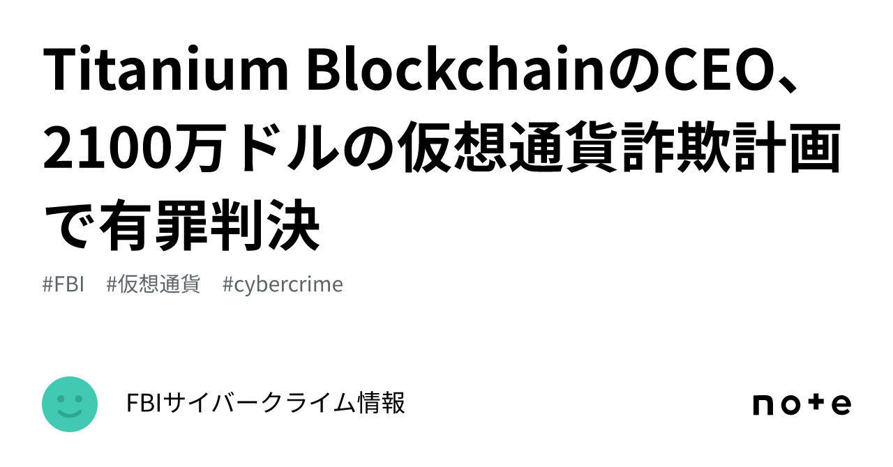 Titanium BlockchainのCEO、2100万ドルの仮想通貨詐欺計画で有罪判決｜FBIサイバークライム情報