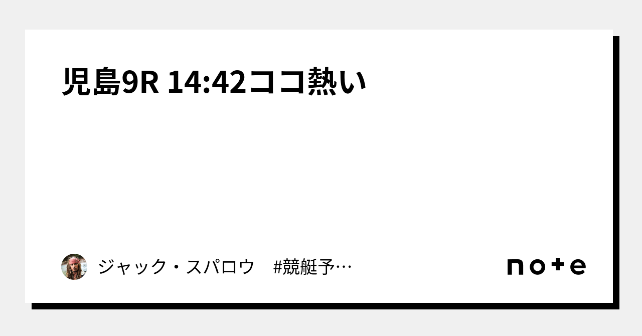 児島9R 14:42🌈ココ熱い🌈｜ジャック・スパロウ #競艇予想 #ボートレース｜note