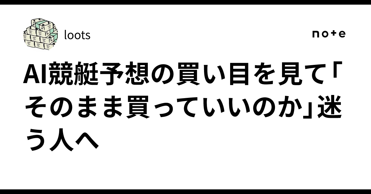 AI競艇予想の買い目を見て「そのまま買っていいのか」迷う人へ｜loots