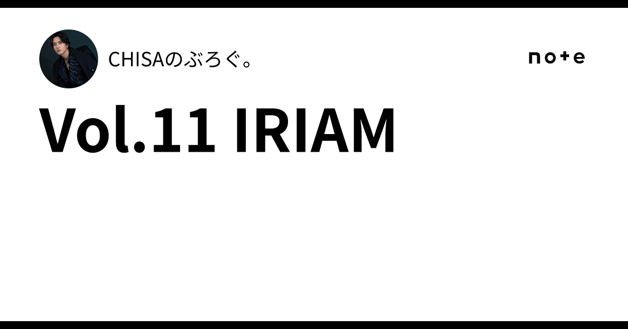 Vol.11 IRIAM｜CHISA BLOG