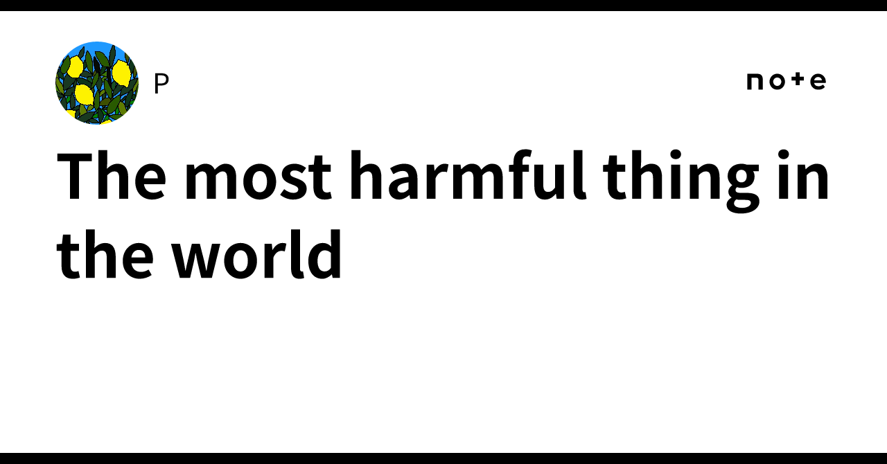 The most harmful thing in the world｜P