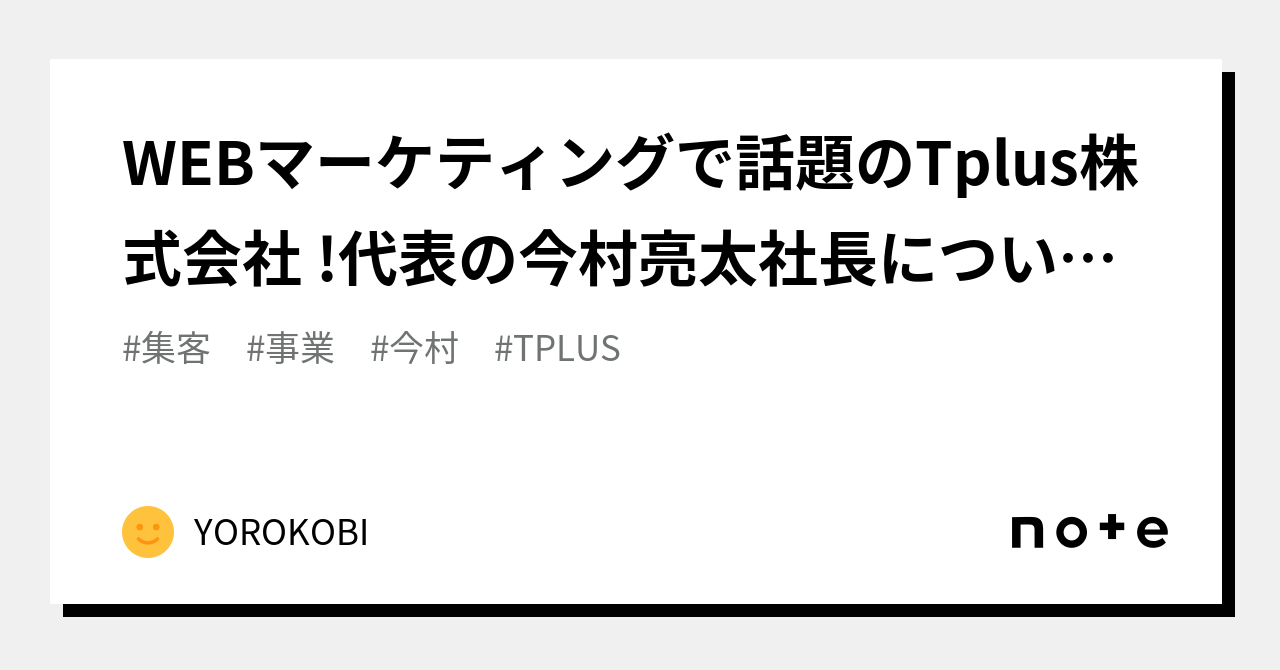 WEBマーケティングで話題のTplus株式会社 !代表の今村亮太社長について徹底紹介｜YOROKOBI｜note