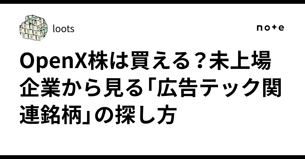 OpenX株は買える？未上場企業から見る「広告テック関連銘柄」の探し方｜loots