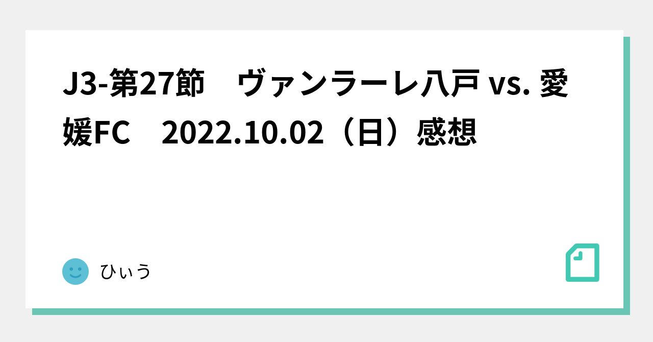 J3-第27節 ヴァンラーレ八戸 vs. 愛媛FC 2022.10.02（日）感想｜ひぃう