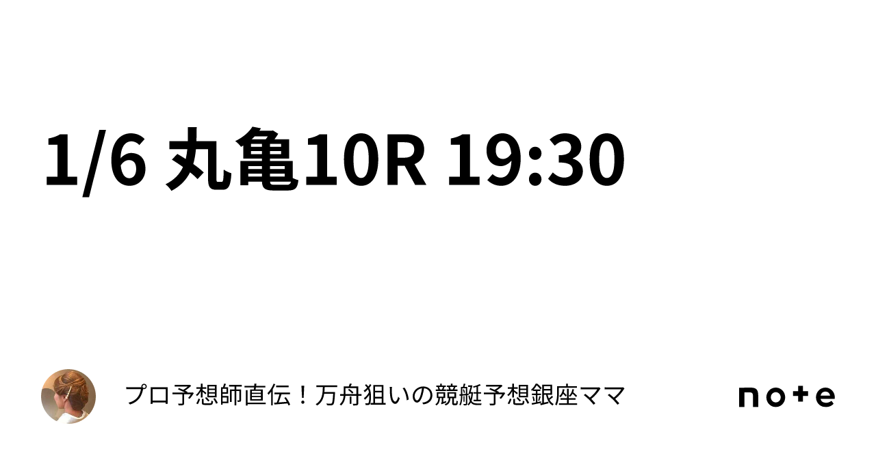 1/6 丸亀10R 19:30｜プロ予想師直伝！万舟狙いの競艇予想🥂銀座ママ🥂