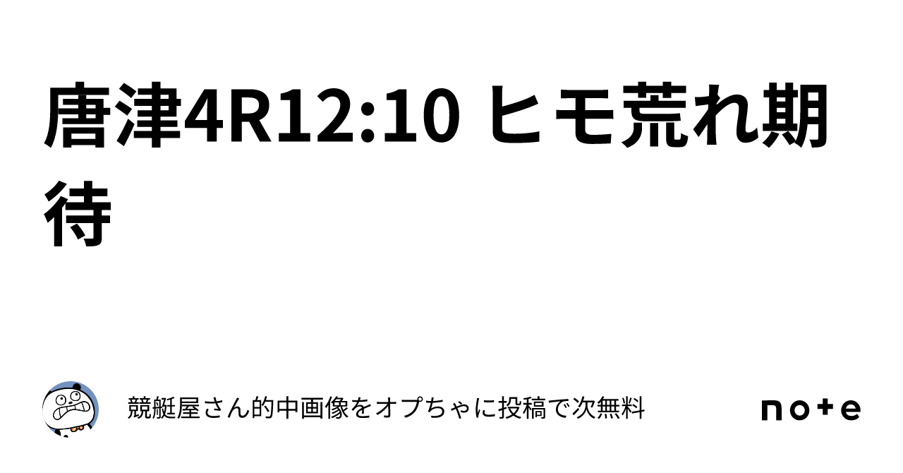 唐津4R12:10 ヒモ荒れ期待｜🐼競艇屋さん🐼的中画像をオプちゃに投稿で次無料
