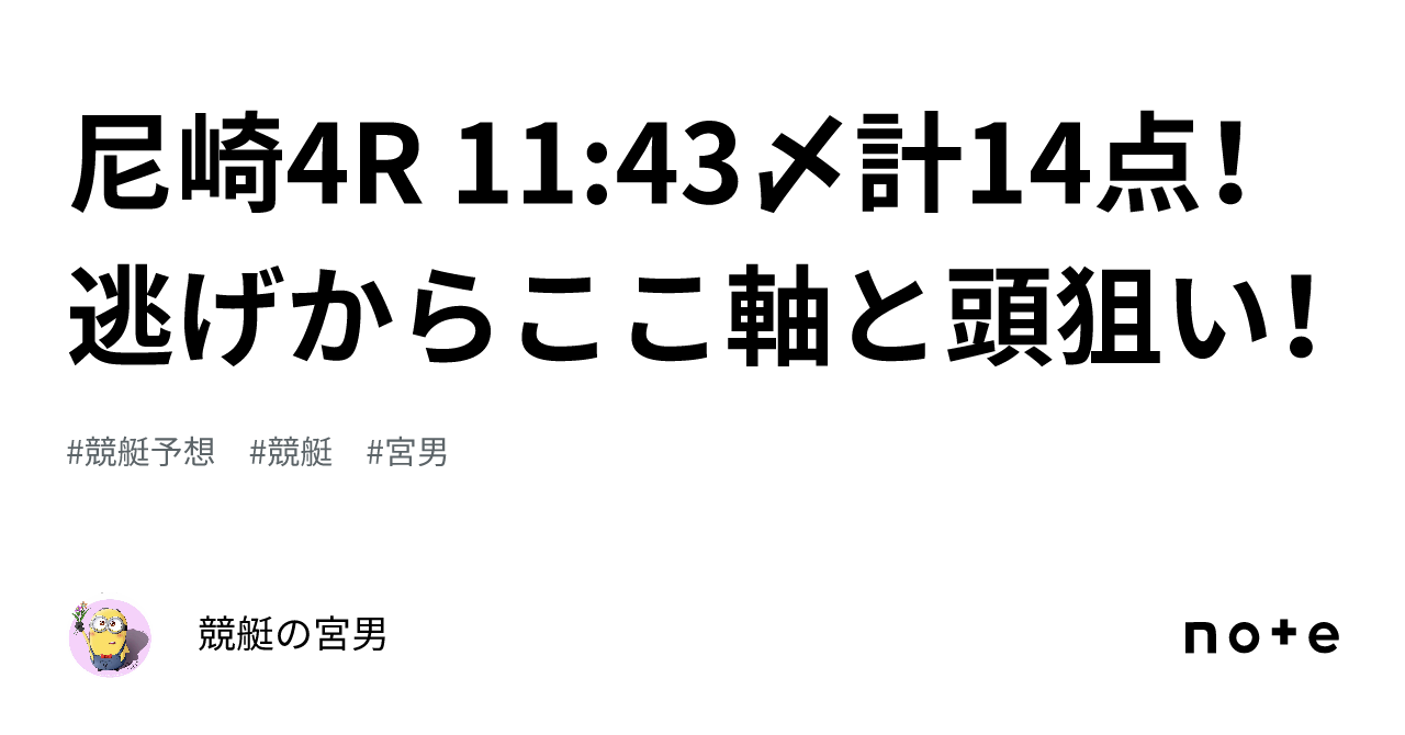 尼崎4R 11:43〆計14点！逃げからここ軸と頭狙い！｜競艇の宮男